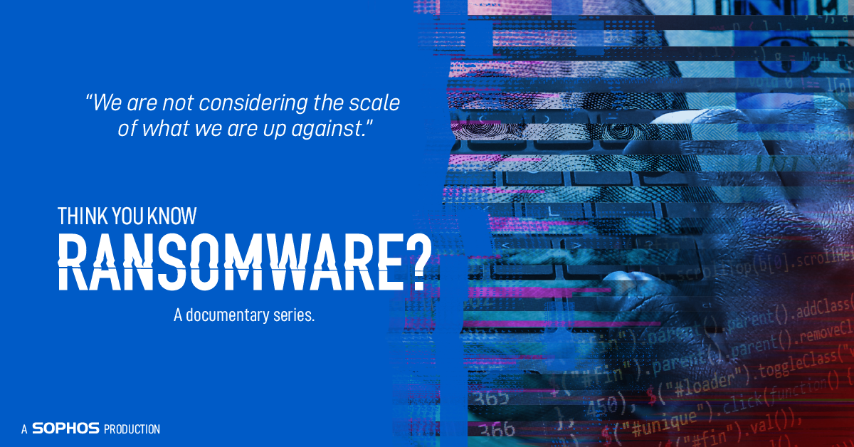 Think You Know Ransomware? Sophos Documentary